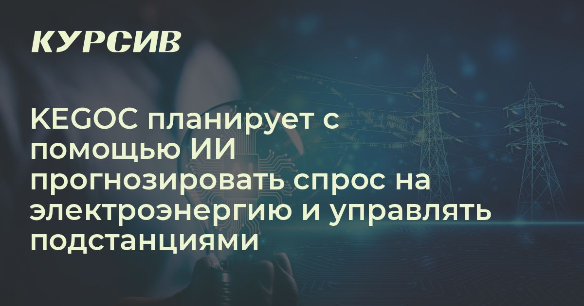 KEGOC планирует с помощью ИИ прогнозировать спрос на электроэнергию и ...
