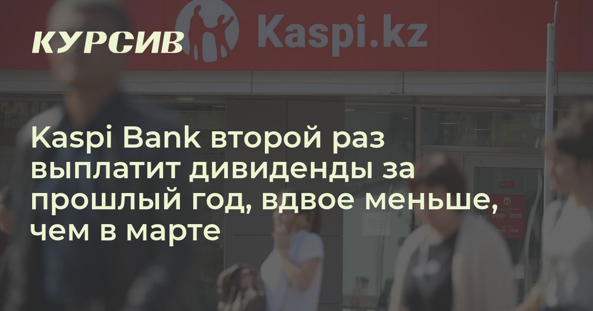 Kaspi Bank второй раз выплатит дивиденды за прошлый год, вдвое меньше, чем в марте