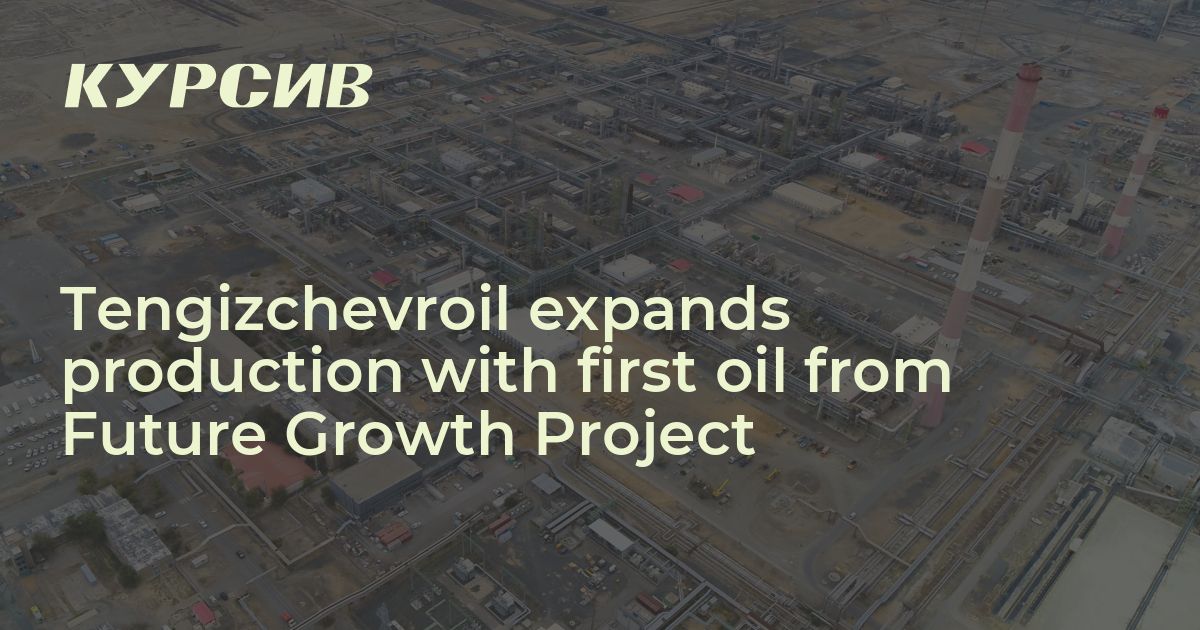 Tengizchevroil expands production with first oil from Future Growth Project